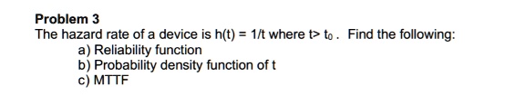 SOLVED: Problem 3 The hazard rate of a device is h(t) 1/t where t> to ...