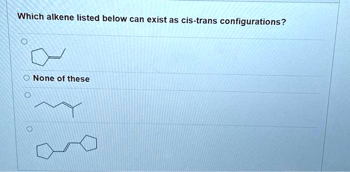 Solved Which Alkene Listed Below Can Exist As Cis Trans Configurations None Of These