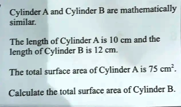 SOLVED: Cylinder A and Cylinder B are mathematically similar The length of Cylinder A is 10 cm ...