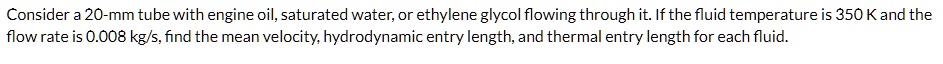SOLVED: Consider a 20-mm tube with engine oil, saturated water, or ethylene glycol flowing ...