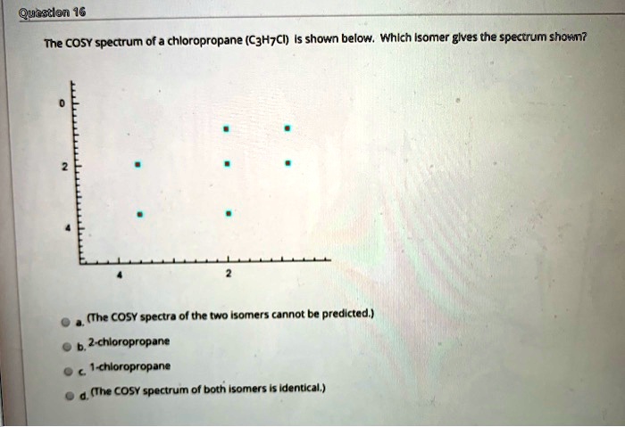Question 16 The COSY spectrum of a chloropropane (C3H7Cl) is shown ...