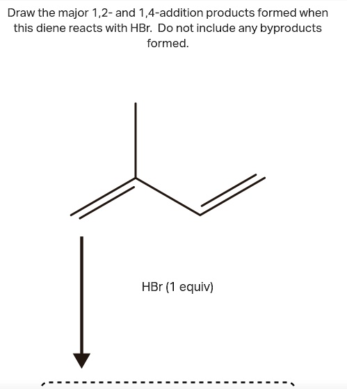 SOLVED: Draw the major 1,2- and 4-addition products formed when this diene reacts with HBr: Do ...