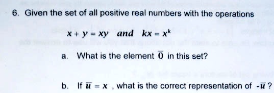 SOLVED: Given the set of all positive real numbers with the operations ...