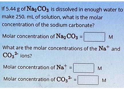SOLVED: If 5.44g of Na2CO3 is dissolved in enough water to make 250mL of solution, what is the ...