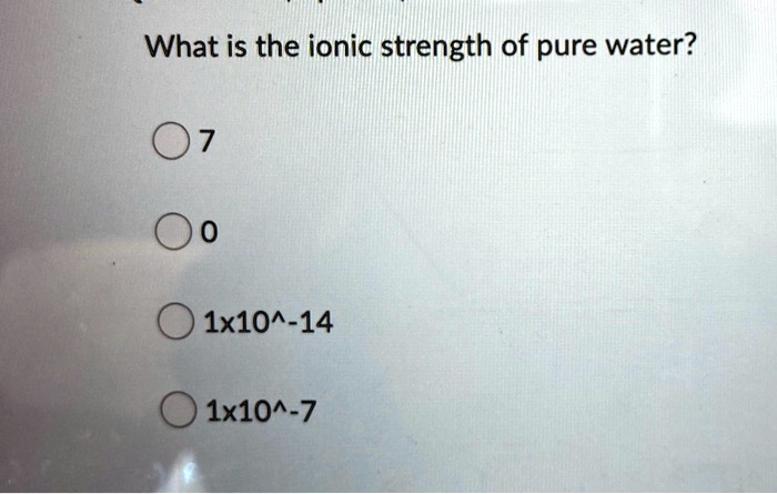 SOLVED: What is the ionic strength of pure water? 7 1 x 10^-14 1 x 10^-7