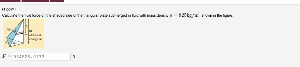 (1 point) Calculate the fluid force on the shaded side of the triangular plate submerged in ...