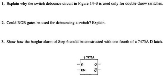 1. Explain why the switch debounce circuit in Figure 14-3 is used only ...