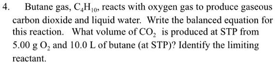 SOLVED: Butane gas, CH,o reacts with oxygen gas to produce gaseous ...