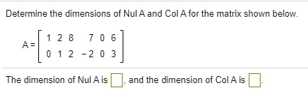 SOLVED: Determine the dimensions of Nul A and Col for the matrix shown below 1 2 8 0 1 2 -2 0 ...