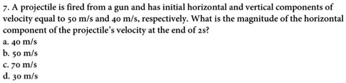 SOLVED: 7.A projectile is fired from a gun and has initial horizontal and vertical components of ...