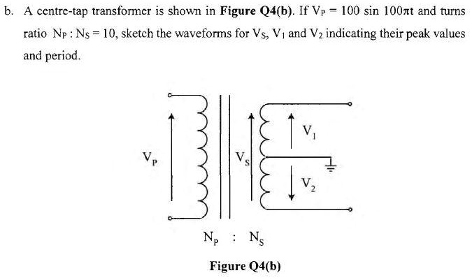 b. A centre-tap transformer is shown in Figure Q4(b). If VP = 100 sin ...