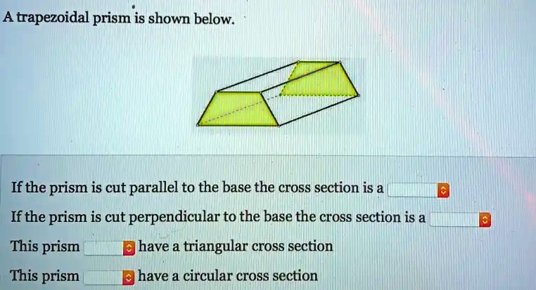 SOLVED: A trapezoidal prism is shown below: If the prism is cut parallel to the base, the cross ...