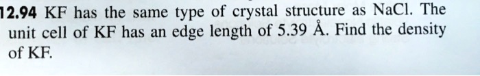 SOLVED: 12.94 KF has the same type of crystal structure as NaCl The ...