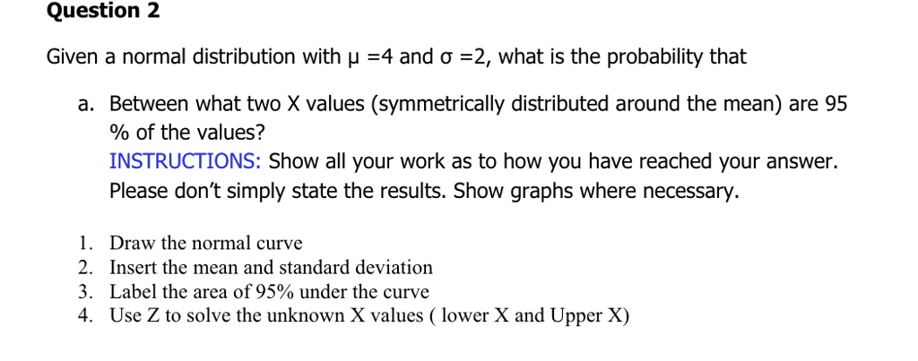 SOLVED: Question 2 Given a normal distribution with mu =4 and sigma =2, what is the probability ...