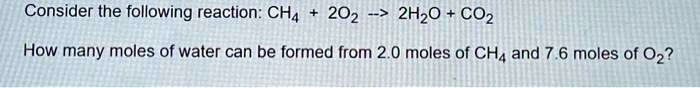 SOLVED: Consider the following reaction: CH4 + 202 –> 2H₂O + CO2 How many moles of water can be ...