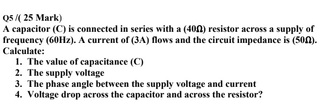 SOLVED: Q5: A 25-mark capacitor (C) is connected in series with a 40Î© resistor across a supply ...