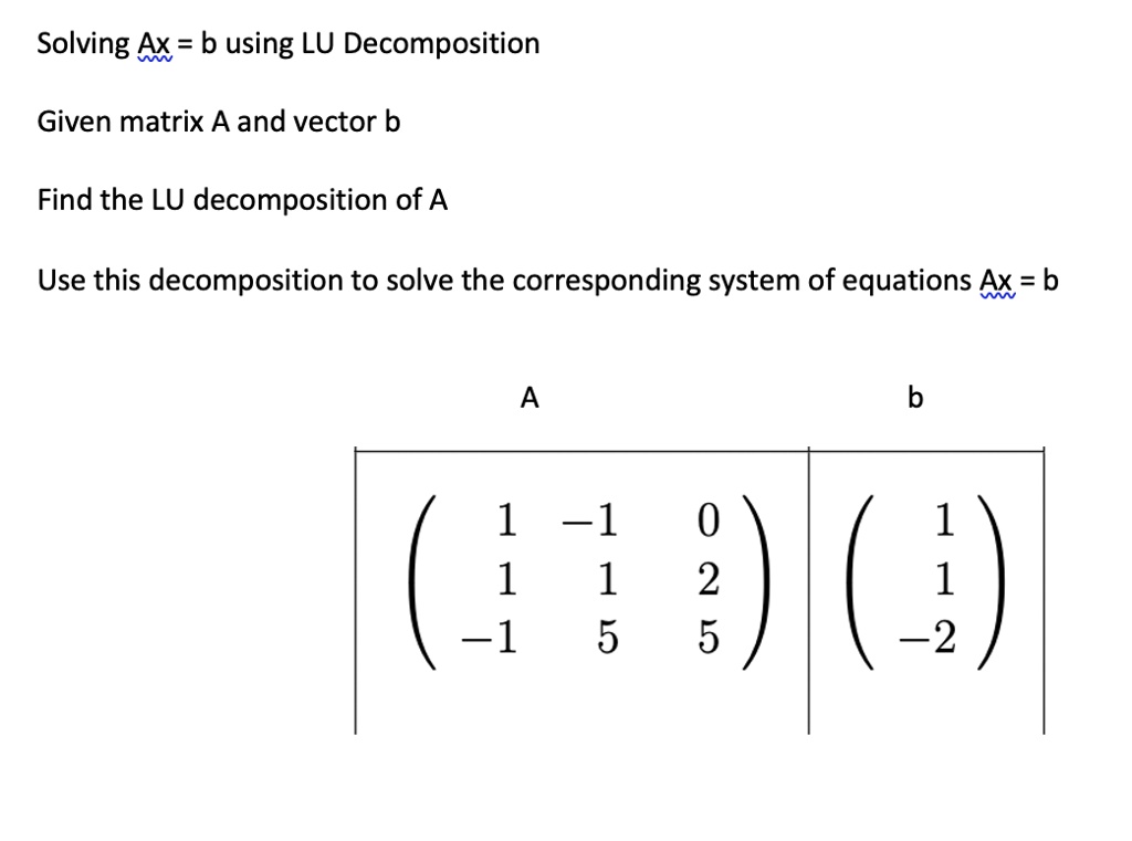 SOLVED: Solving Ax b using LU Decomposition Given matrix A and vector b ...
