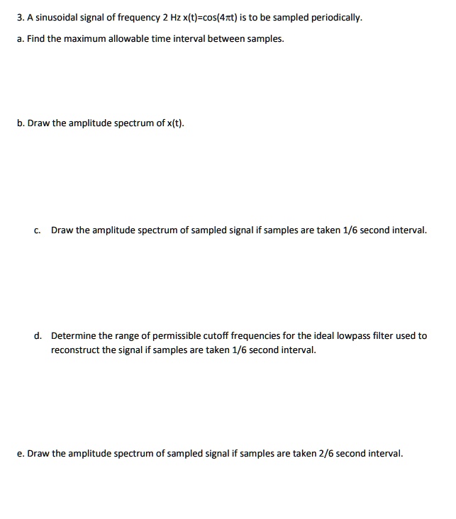 SOLVED: A sinusoidal signal of frequency 2 Hz x(t) = cos(4t) is to be sampled periodically. a ...