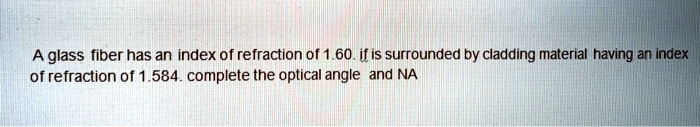 SOLVED: A glass fiber has an index of refraction of 1.60. If it is surrounded by cladding ...