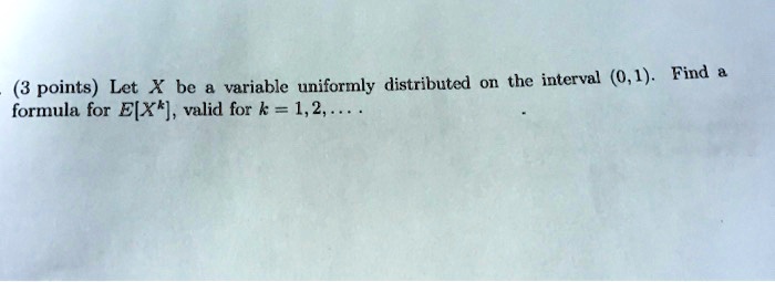 SOLVED: (3 points) Let X be a variable uniformly distributed on the interval (0,1). Find the ...