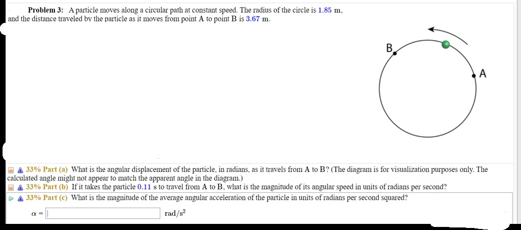 Problem 3: A particle moves along a circular path at constant speed.The radius of the circle is ...