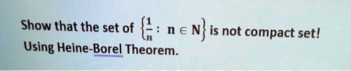 SOLVED: Show that the set of n e N is not compact set! Using Heine-Borel Theorem