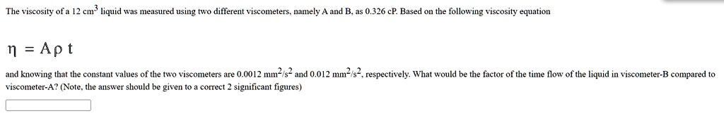 The viscosity of a 12 cm³ liquid was measured using two different ...
