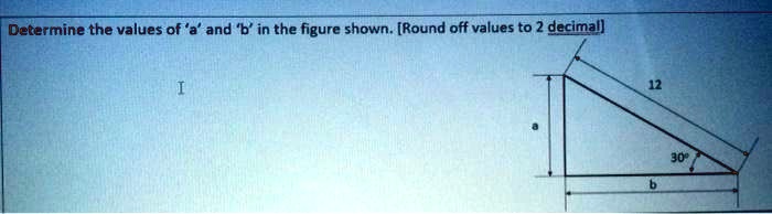 Determine the values of 'a' and 'b' in the figure shown. [Round off ...