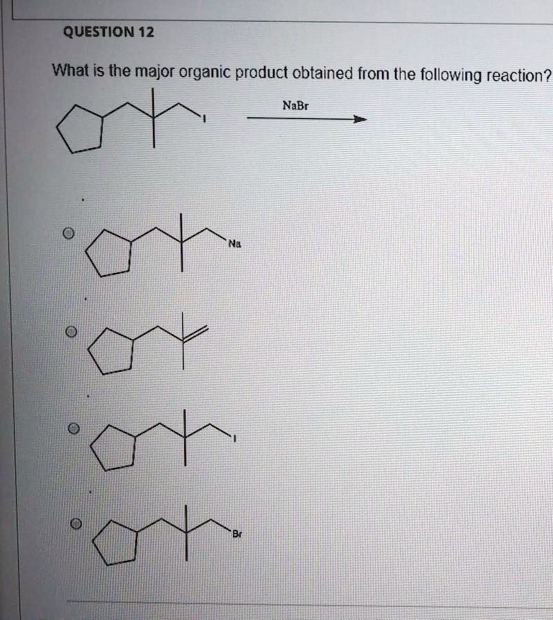 SOLVED: QUESTION 12 What is the major organic product obtained from the following reaction? NaBr
