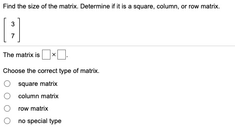 find the size of the matrix determine it is square column or row matrix the matrix is choose the ...