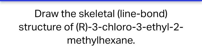 SOLVED: Draw the skeletal (line-bond) structure of (R)-3-chloro-3-ethyl-2-methylhexane.