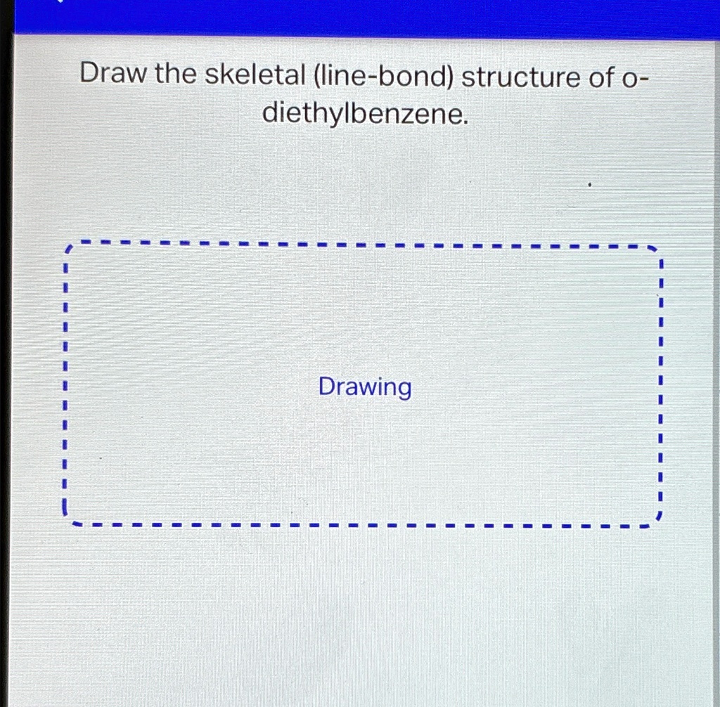 Draw the skeletal (line-bond) structure of odiethylbenzene. Drawing ...