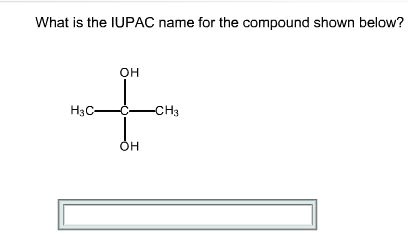 What is the IUPAC name for the compound shown below? OH H3CC-CH3 OH