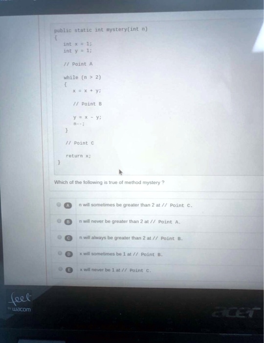 public static int mystery(int n) int x = 1; int y = 1; // Point A while (n > 2) x = x + y ...