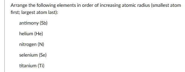 SOLVED: Arrange the following elements in order of increasing atomic radius (smallest atom first ...