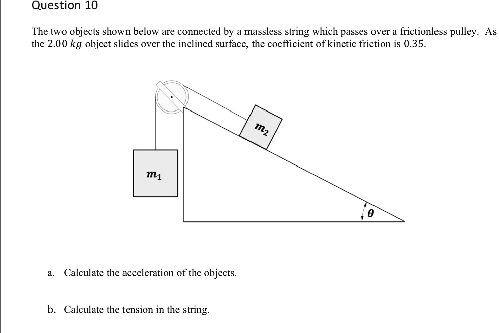 Question 10 The two objects shown below are connected by a massless string which passes over a ...