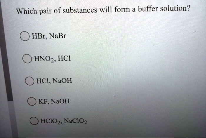 SOLVED: Which pair of substances will form buffer solution? HBr; NaBr HNOz, HCI HCL, NaOH KF ...
