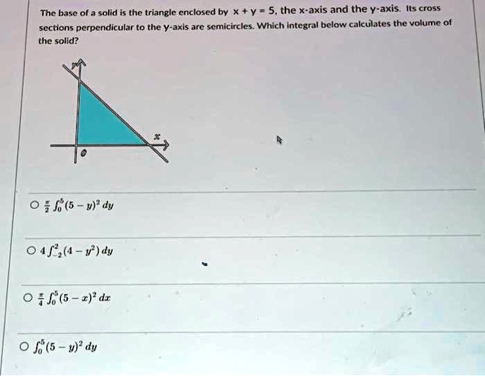SOLVED: The base of a solid is the triangle enclosed by x + y = 5, the ...