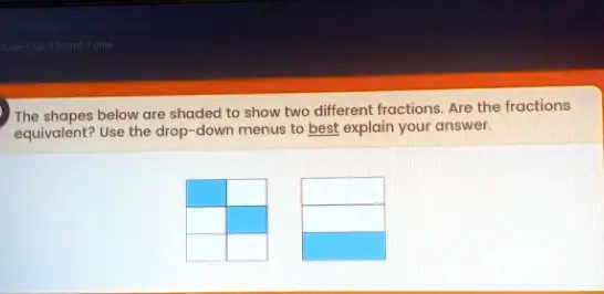SOLVED: Tho shapes below are shaded to show two different fractions Are the fractions equivalent ...
