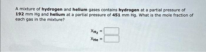 SOLVED: A mixture of hydrogen and helium gases contains hydrogen at a partial pressure of 192 mm ...