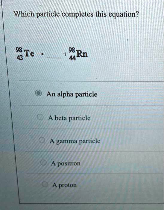 SOLVED: Which particle completes this equation? 98 Rn 44 4 gTc 43 An ...
