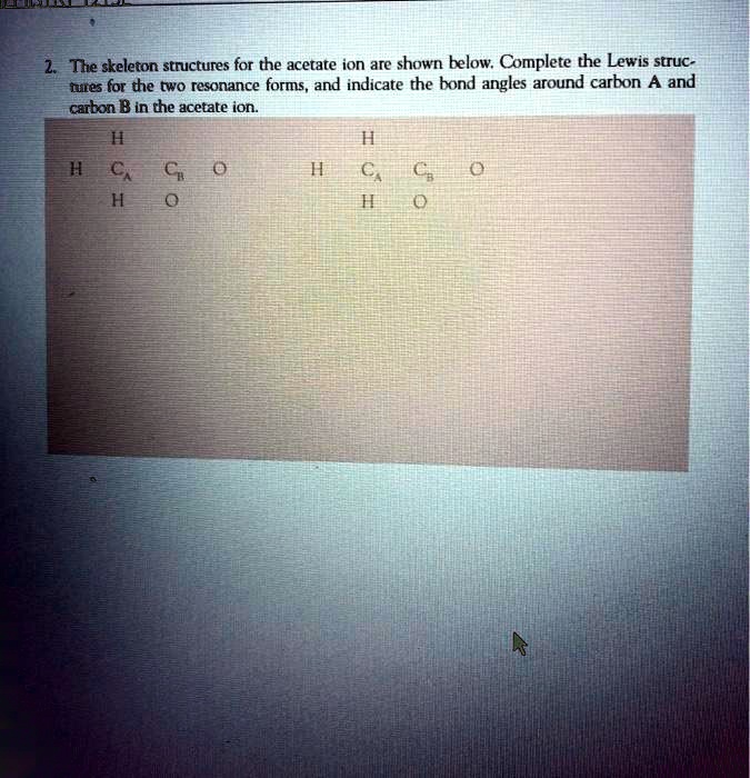 the skeleton structures for the acetate ion are shown below complete ...