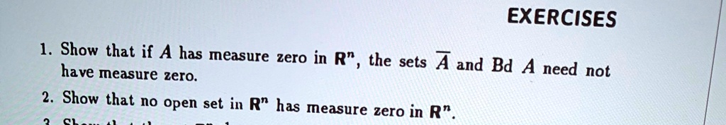 SOLVED: EXERCISES Show that if A has measure zero in R", the have sets A and Bd measure zero. A ...