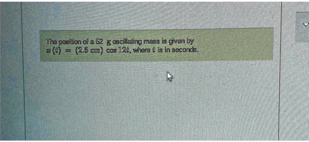The position of a 52g oscillating mass is given by x(t) = (2.5cm)cos ...