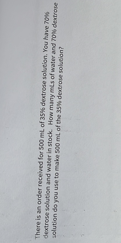 There is an order received for 500 mL of 35 % dextrose solution. You ...