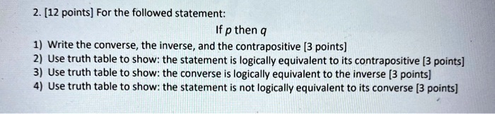 SOLVED: 2. [12 points] For the followed statement: If p then q Write the converse, the inverse ...