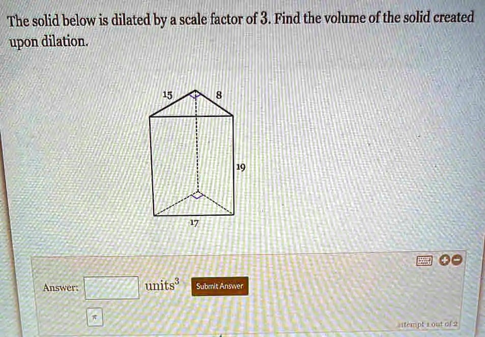 SOLVED: The solid below is dilated by a scale factor of 3.Find the volume of the solid created ...