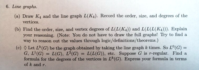SOLVED: Line graphs. Draw K4 and the line graph L(K4). Record the order ...