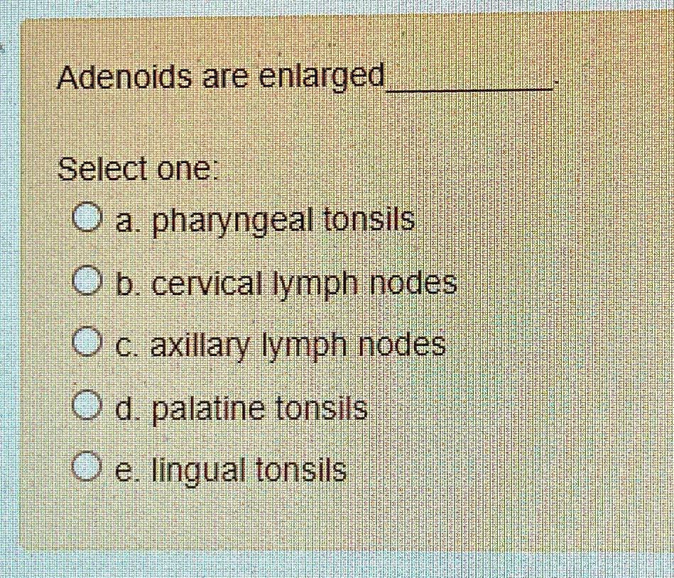 adenoids are enlarged select one a pharyngeal tonsils b cervical lymph ...