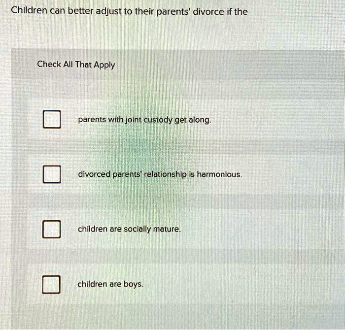 Children can better adjust to their parents' divorce if the Check All ...